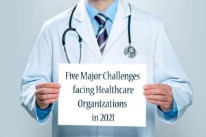 5 Major Challenges facing Healthcare Organizations in 2021
